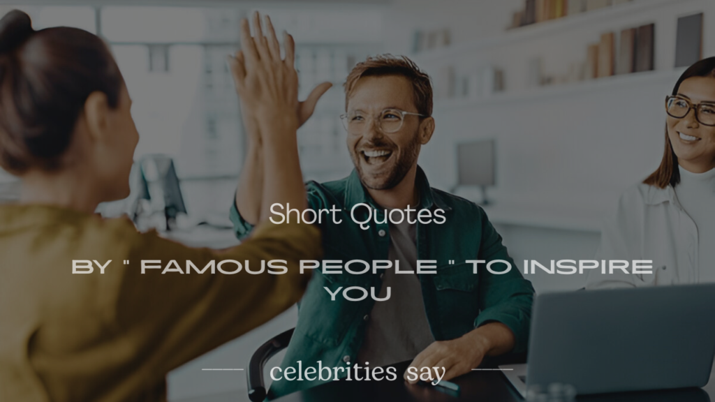 200+ Short Quotes by Famous People to Inspire You - Celebrities Say