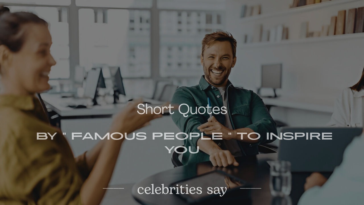 200+ Short Quotes by Famous People to Inspire You - Celebrities Say